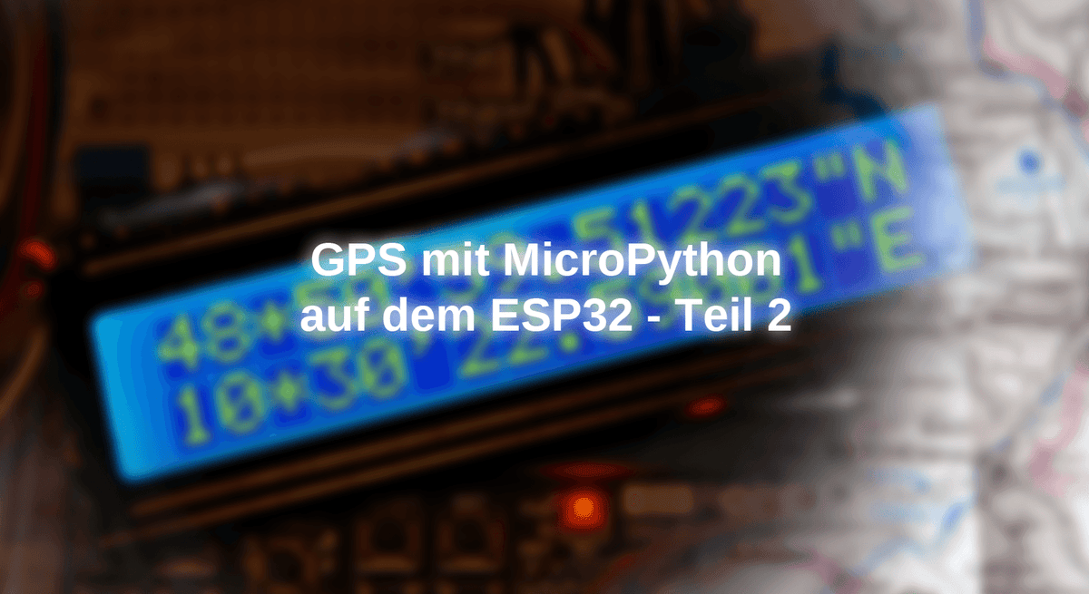 GPS mit MicroPython auf dem ESP32 - Teil 2