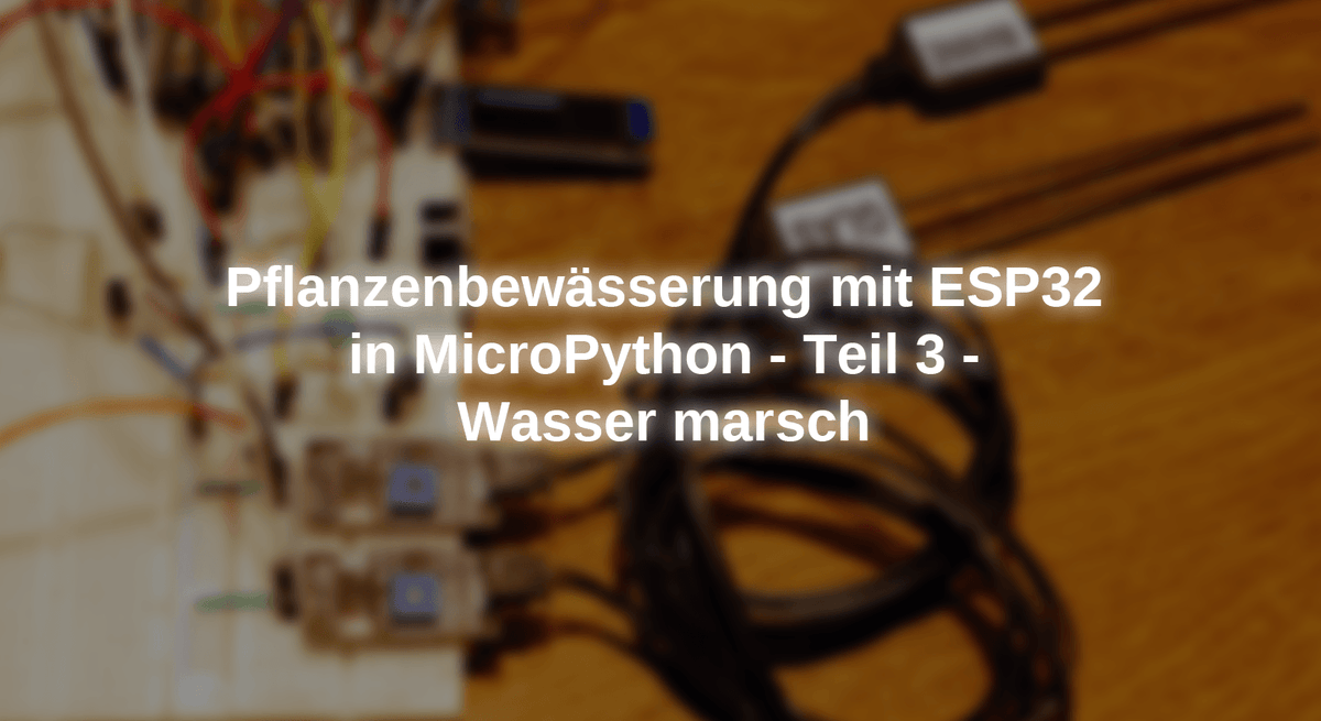 Plant irrigation with ESP32 in Micropython - Part 3 - Water On