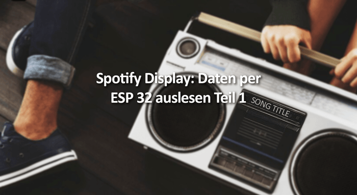 Spotify Display: Reading data via ESP 32 - Part 1